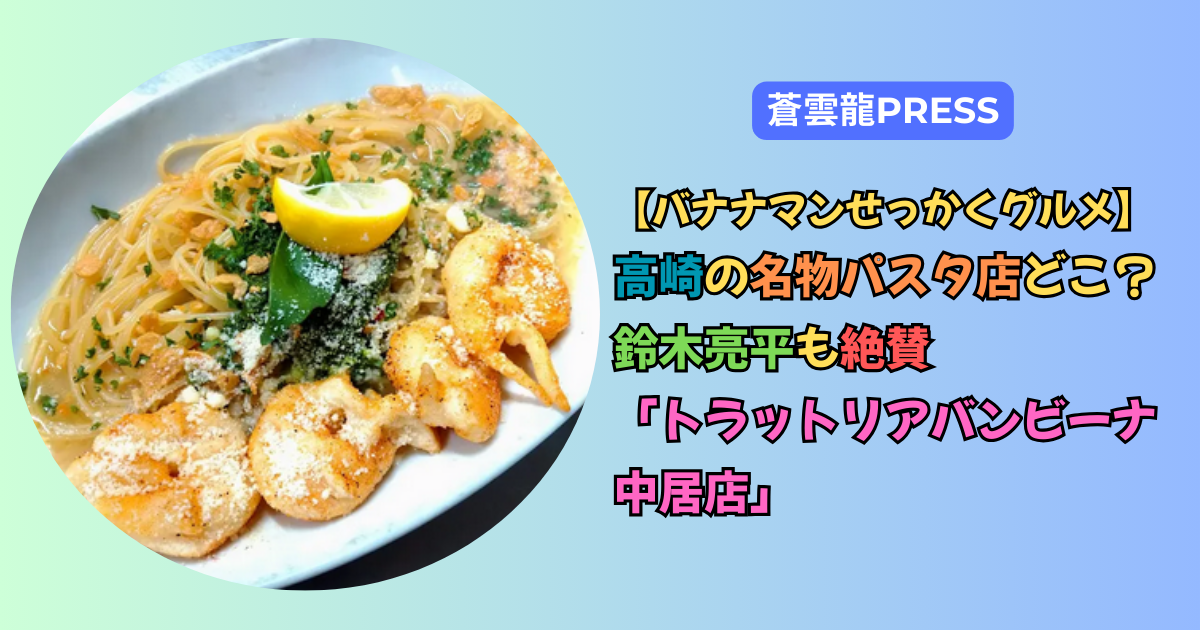 【せっかくグルメ】高崎の名物パスタ店どこ？鈴木亮平「トラットリア中居店」 | 蒼雲龍PRESS
